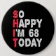 68th Birthday So Happy I'm 68 Today Funny Gift Button | Zazzle