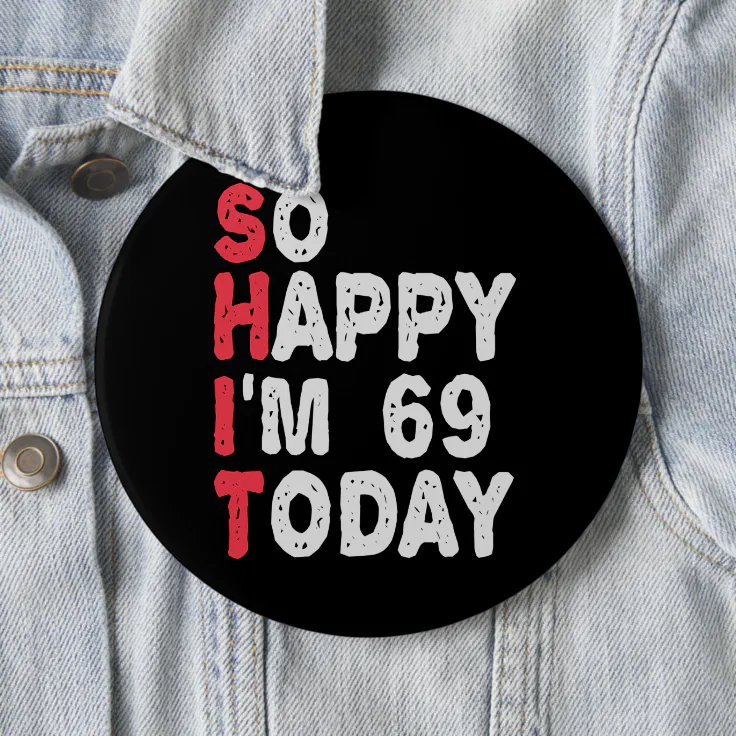 69th Birthday So Happy I'm 69 Today Funny Gift Button | Zazzle