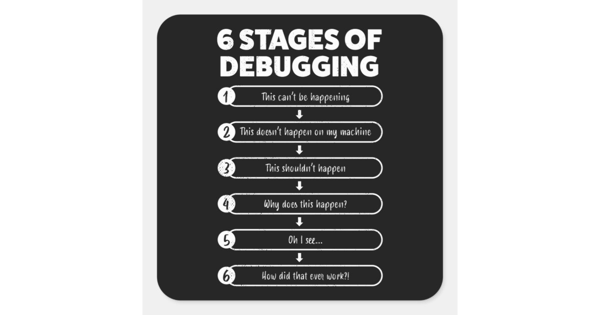 6 Stages Of Debugging | Programmer Gift Square Sticker | Zazzle