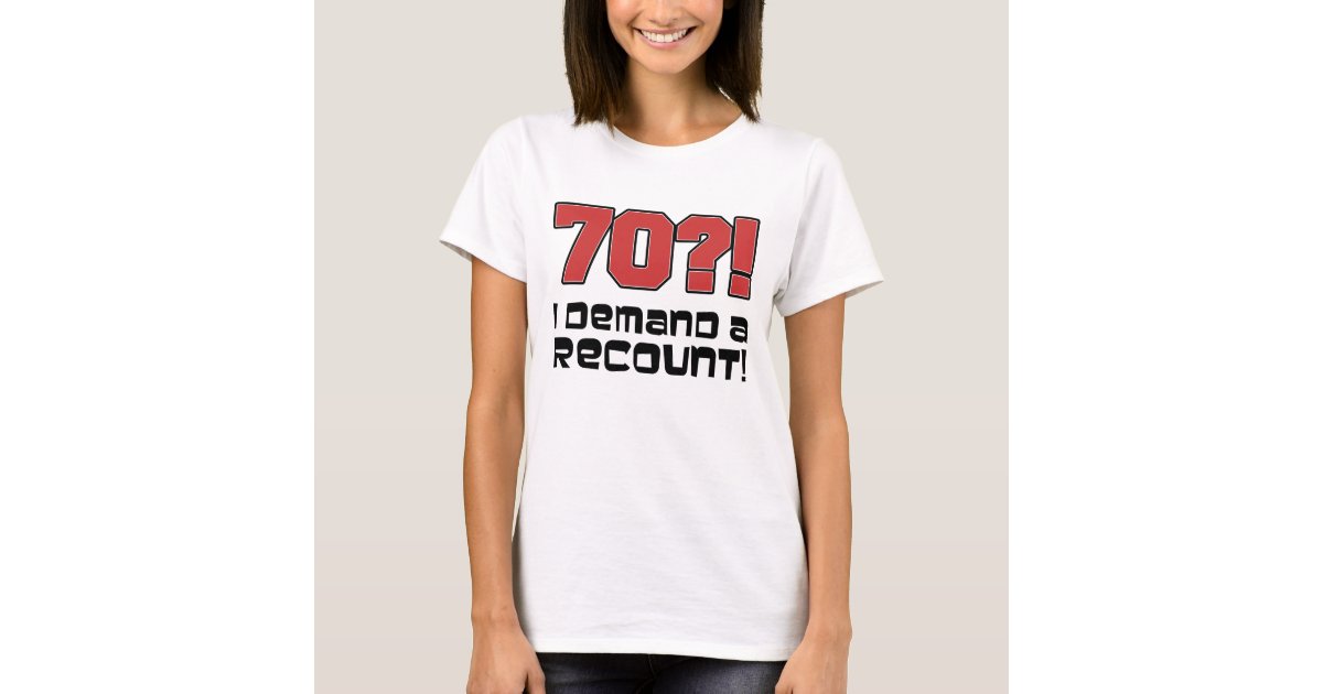 70?! I Demand A Recount T-Shirt | Zazzle