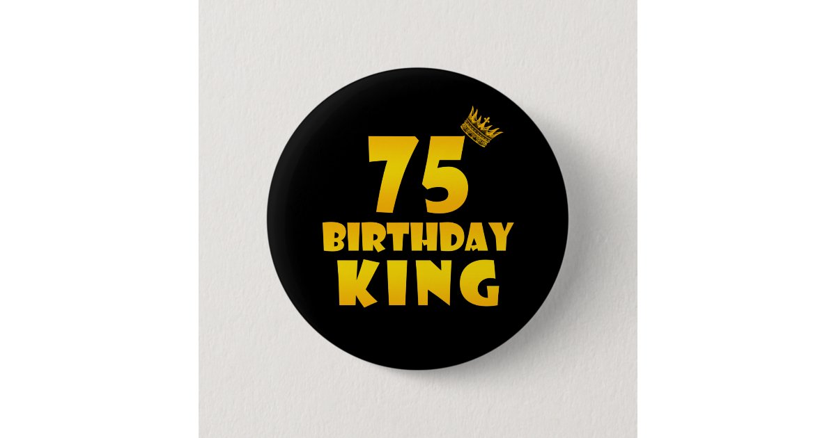 75th birthday Gift for 75 years old Birthday King Button | Zazzle