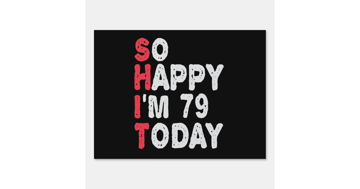 79th Birthday So Happy I'm 79 Today Funny Gift Sign | Zazzle
