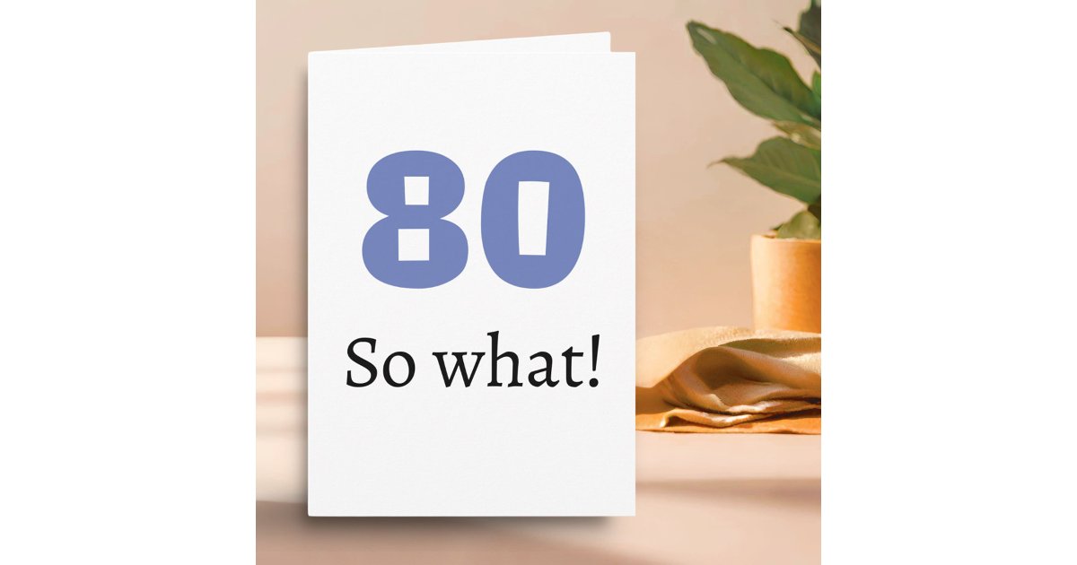 80 so what Funny Quote Humor 80th Birthday Card | Zazzle