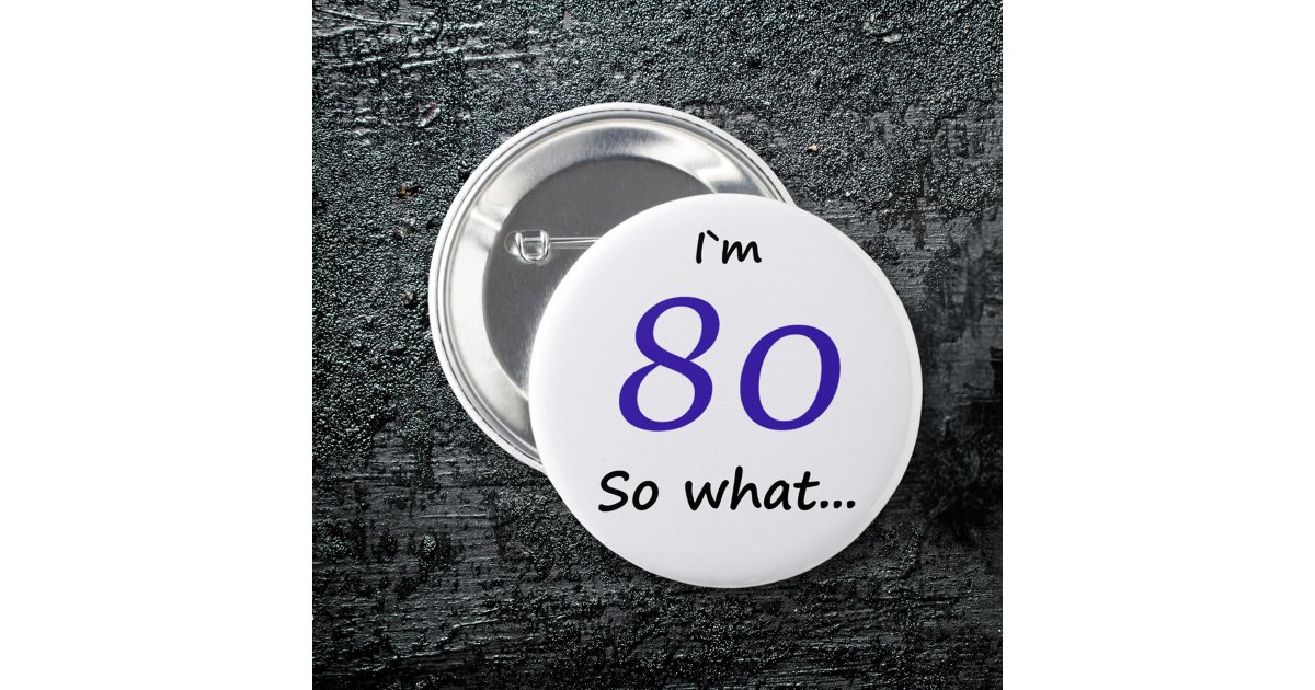 80th Birthday Funny I`m 80 so what Button | Zazzle