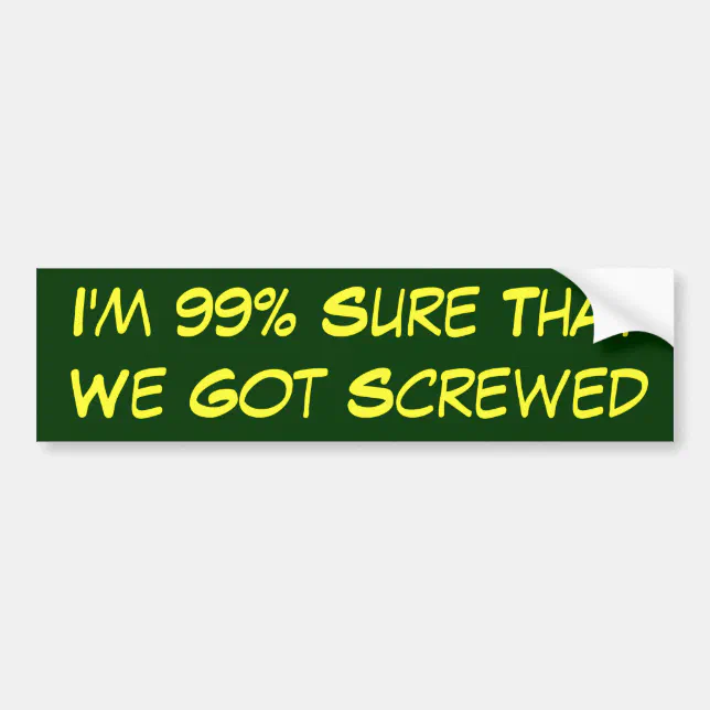 99% Sure We Got Screwed Bumper Sticker | Zazzle