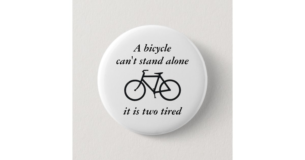 A bicycle can't stand alone, it is two tired button | Zazzle