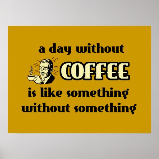 A Day Without Coffee Funny Poster | Zazzle