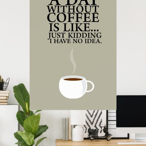 A DAY WITHOUT COFFEE.. (Poster) Poster | Zazzle