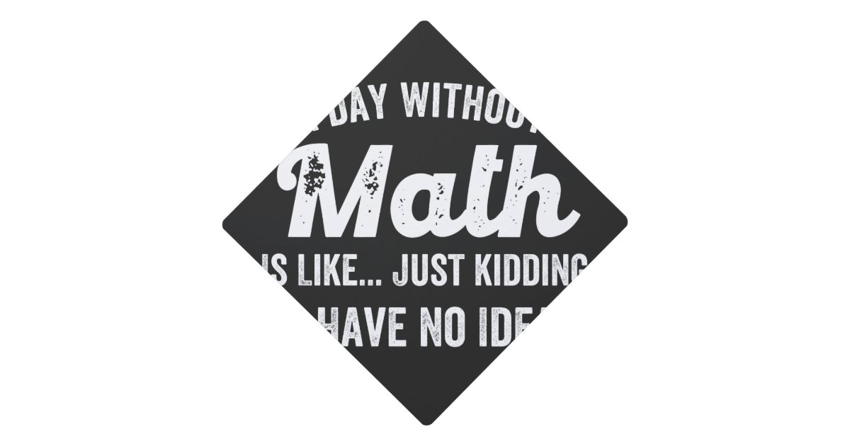 a day without math is like just kidding i have no graduation cap topper ...