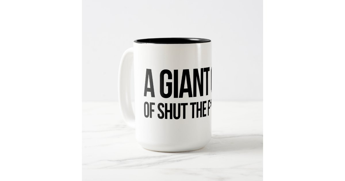 A giant cup of shut the f up | Zazzle