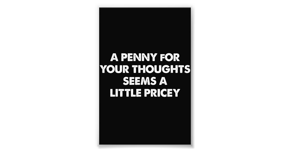 A Penny For Your Thoughts Seems A Little Pricey Photo Print | Zazzle