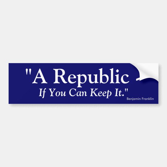 A Republic If You Can Keep It - Benjamin Franklin Bumper Sticker ...