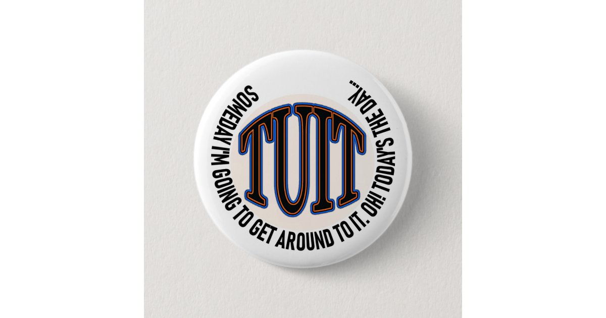 A Round TUIT Button | Zazzle