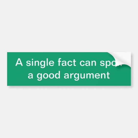 A single fact can spoil a good argument bumper sticker | Zazzle.com