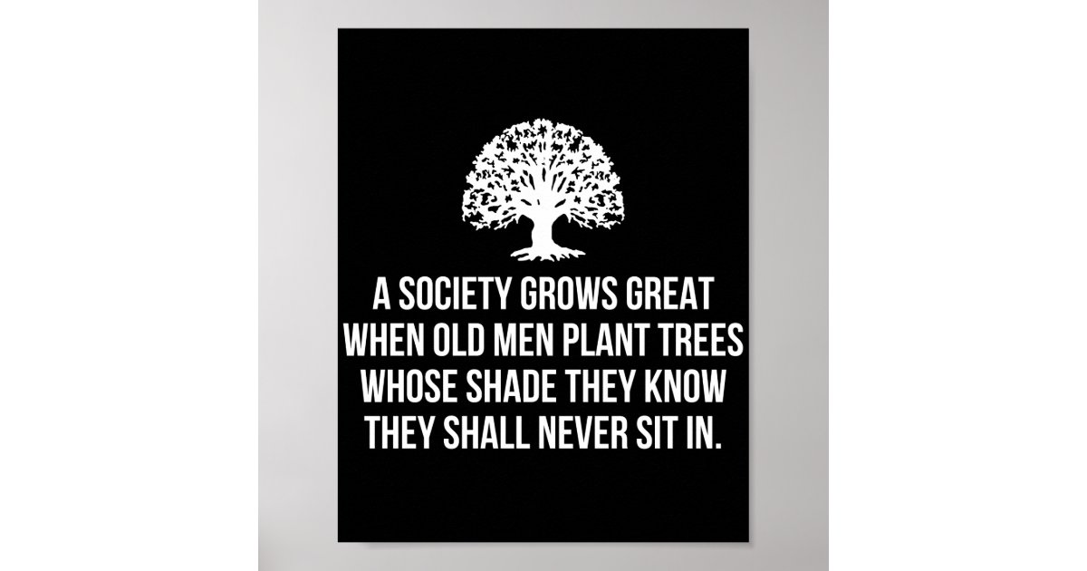 A society grows great when old men plant trees who poster | Zazzle