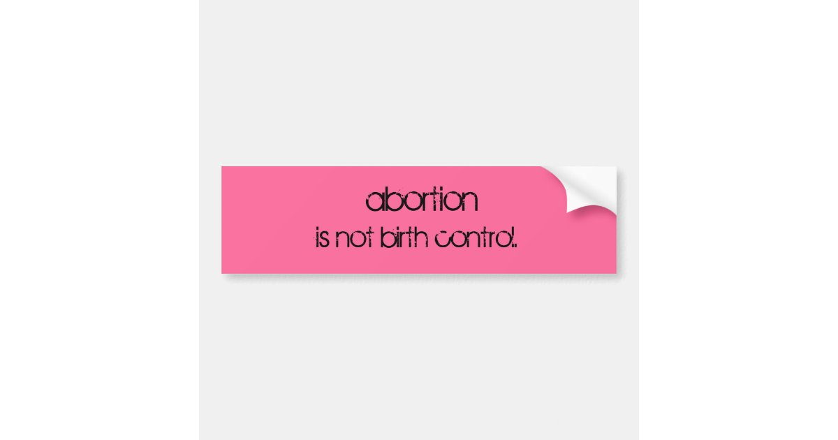 abortion, is not birth control. bumper sticker | Zazzle