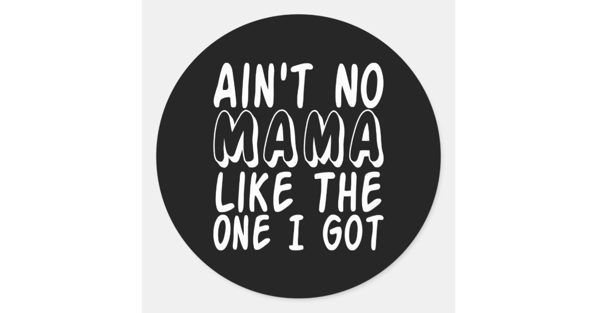 Ain'T No Mama Like One I Got Family Mom Classic Round Sticker | Zazzle