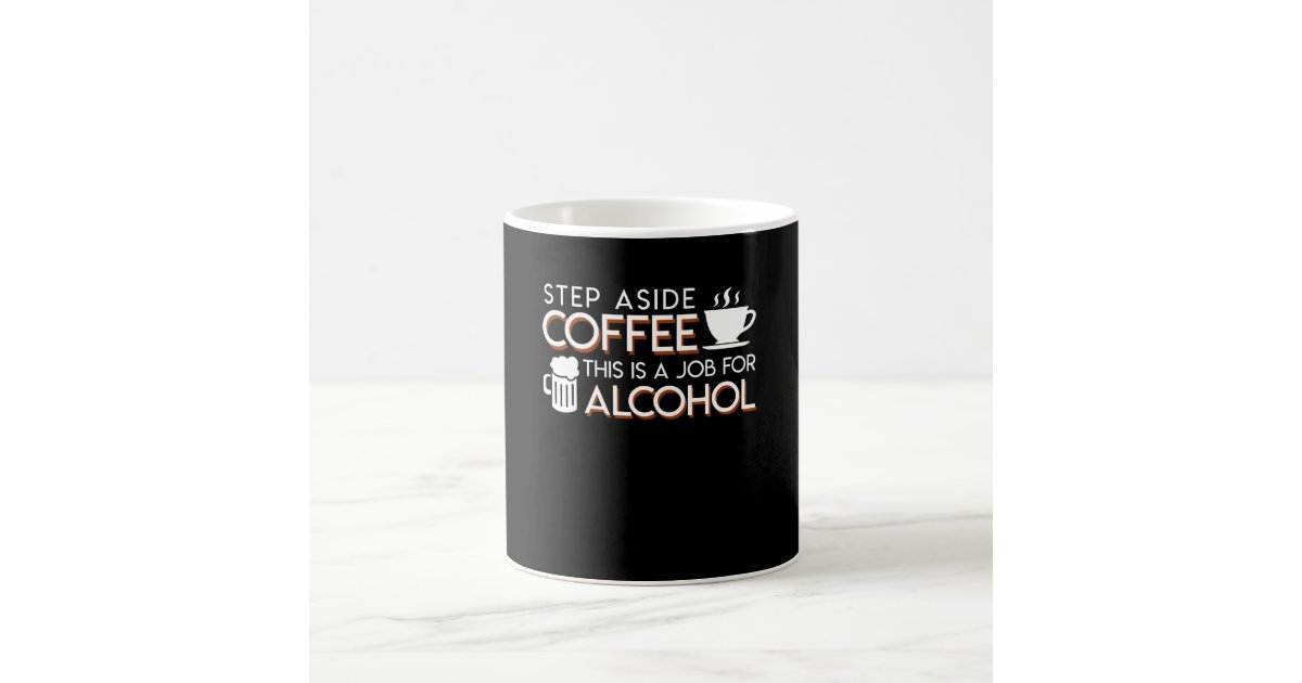 Alcohol Lover Step Aside Coffee This Is Job Mug | Zazzle