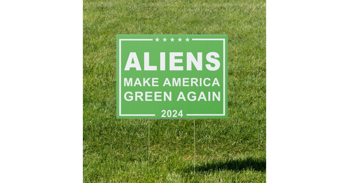 Aliens 2024 Make America Green Again - Humorous Sign | Zazzle