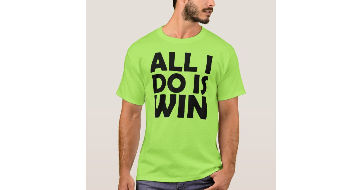 All I Do Is Win shirt | Zazzle