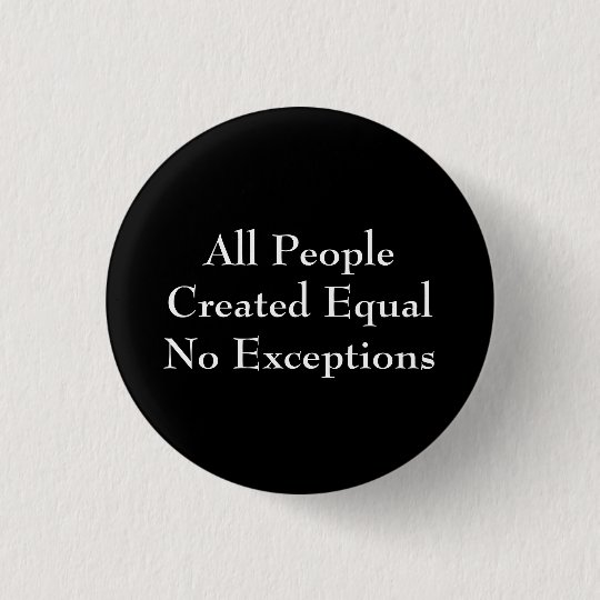 All People Created Equal No Exceptions Pinback Button | Zazzle.com