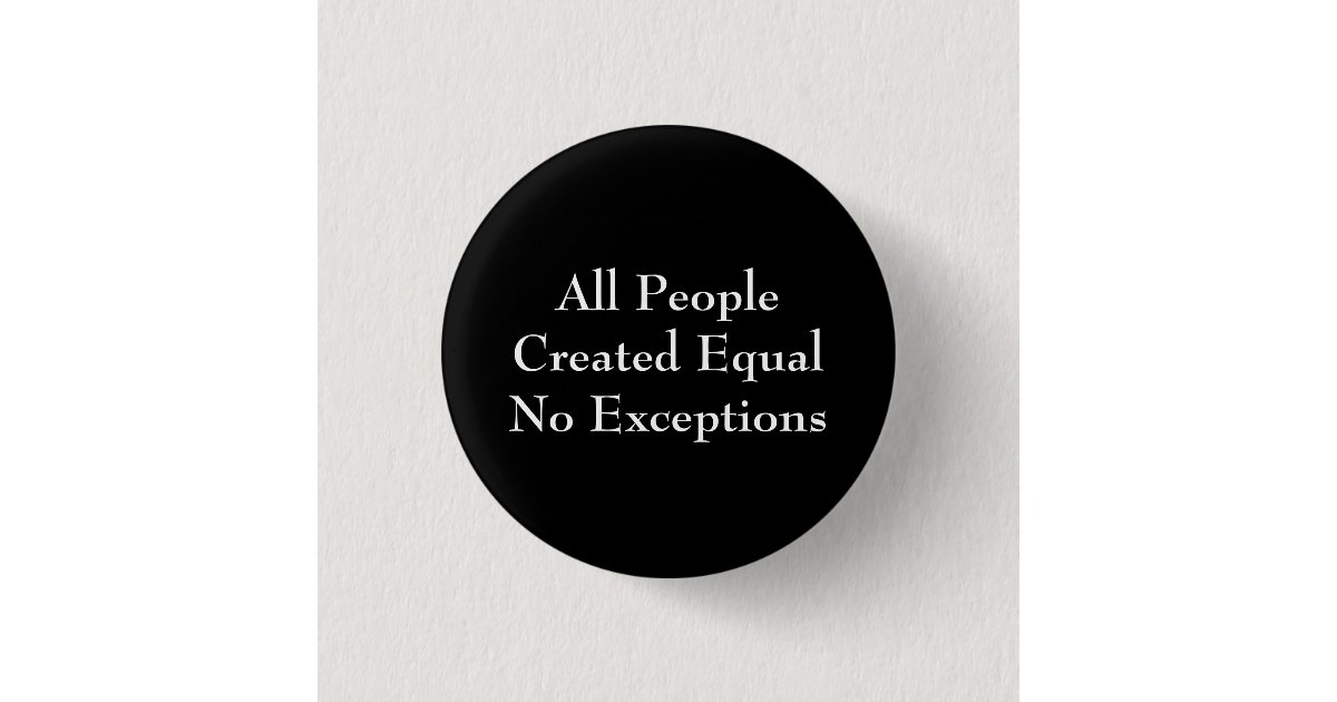 All People Created Equal No Exceptions Pinback Button | Zazzle