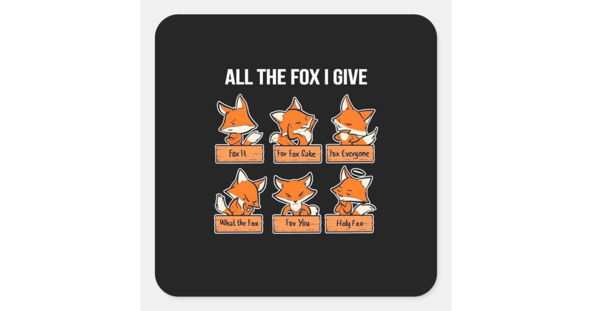All The Fox I Give Square Sticker | Zazzle