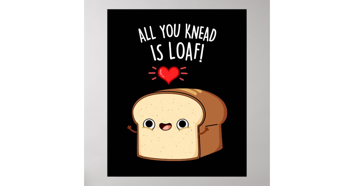 All You Knead Is Loaf Funny Bread Pun Dark BG Poster | Zazzle