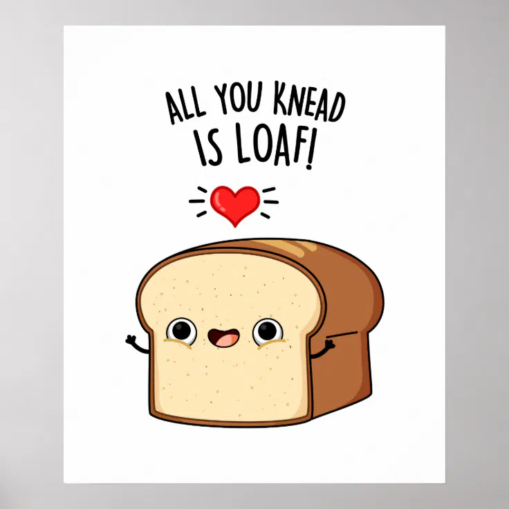 All You Knead Is Loaf Funny Bread Pun Poster | Zazzle