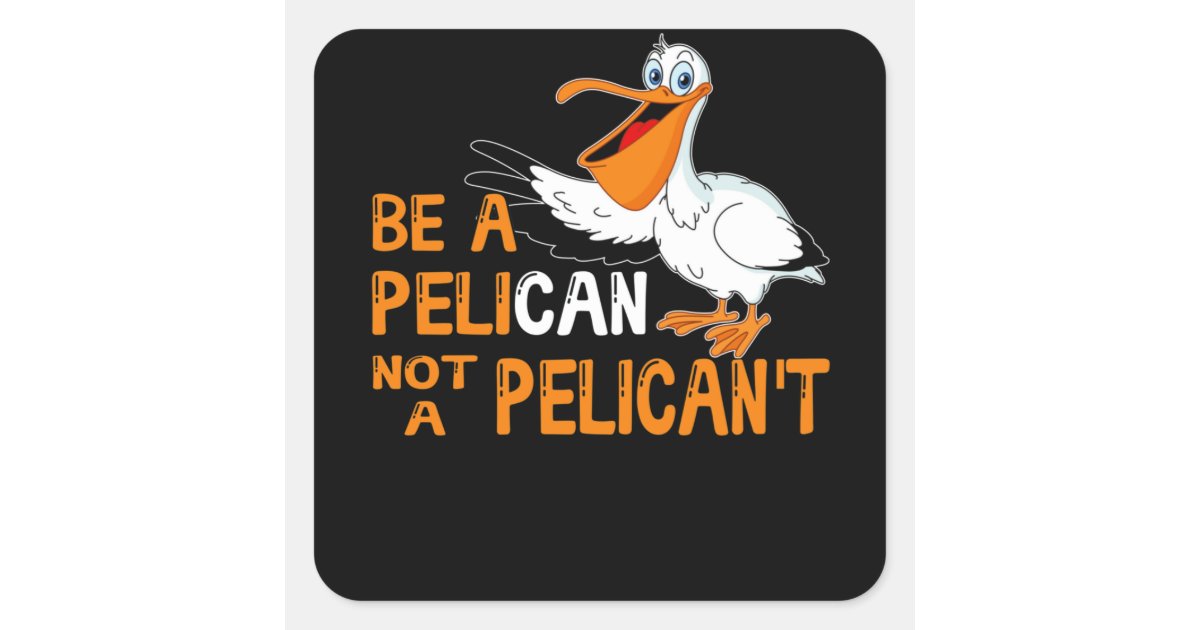 Always Be A Pelican Not A Pelican't Square Sticker | Zazzle