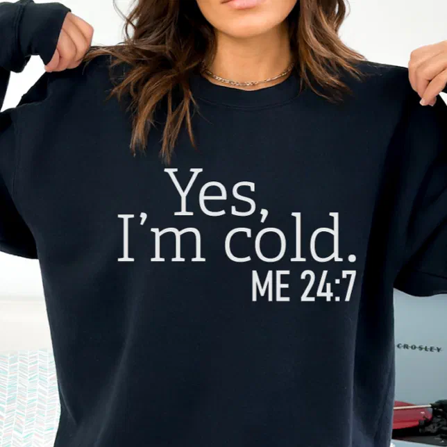 Always Cold, Funny Yes, I'm Cold Sweatshirt | Zazzle