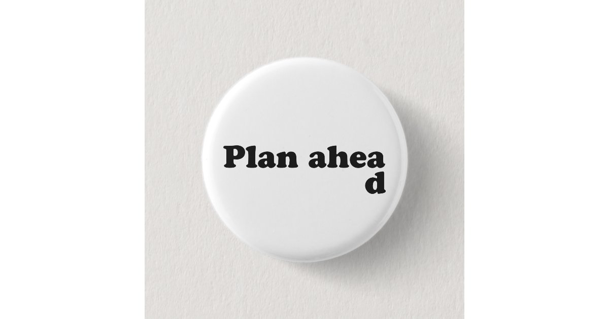 Always Plan Ahead Pinback Button | Zazzle