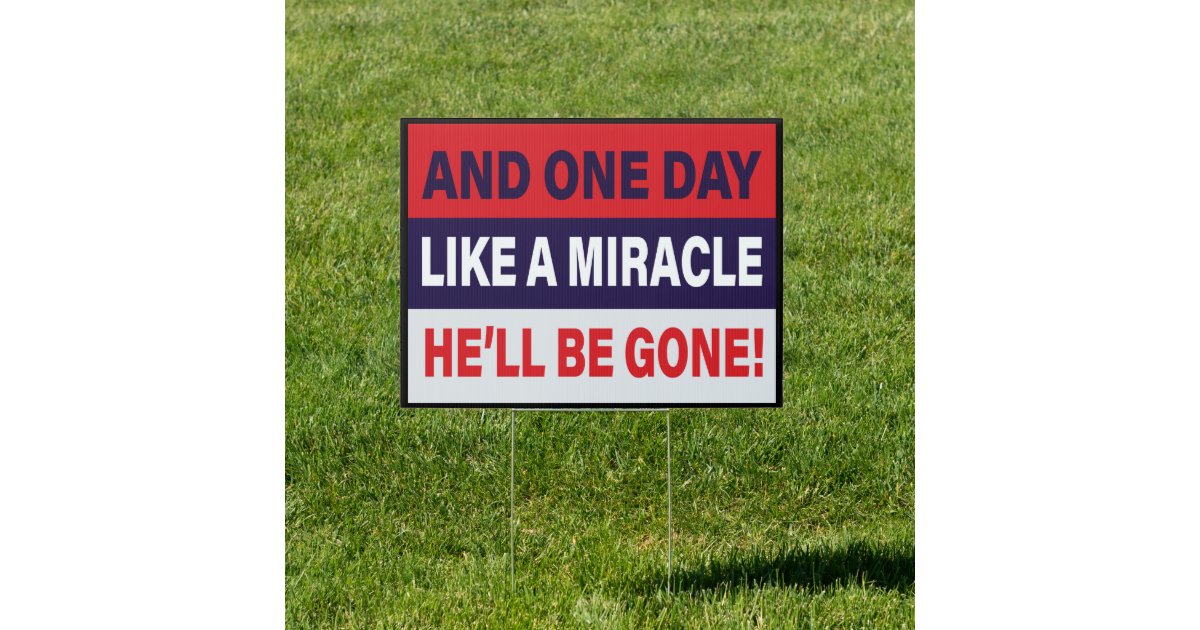 And One Day Like A Miracle He'll Be Gone AntiTrump Sign | Zazzle