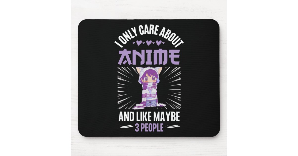 Anime Girl I Only Care About Anime And Like Maybe Mouse Pad | Zazzle