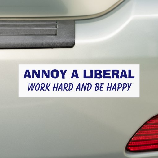 Annoy a Liberal - Work Hard and Be Happy Bumper Sticker | Zazzle