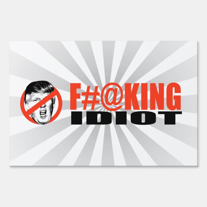 Anti-Trump - F-ing Idiot -.png Yard Sign | Zazzle.com