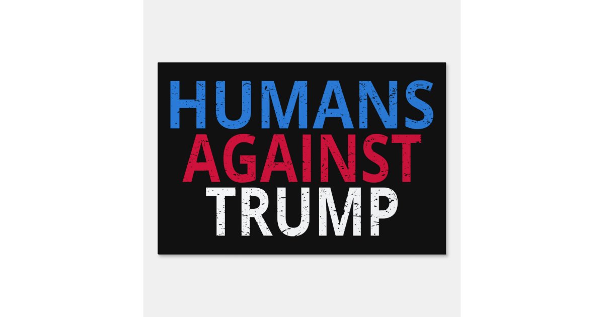 Anti-Trump - Humans Against Trump Sign | Zazzle