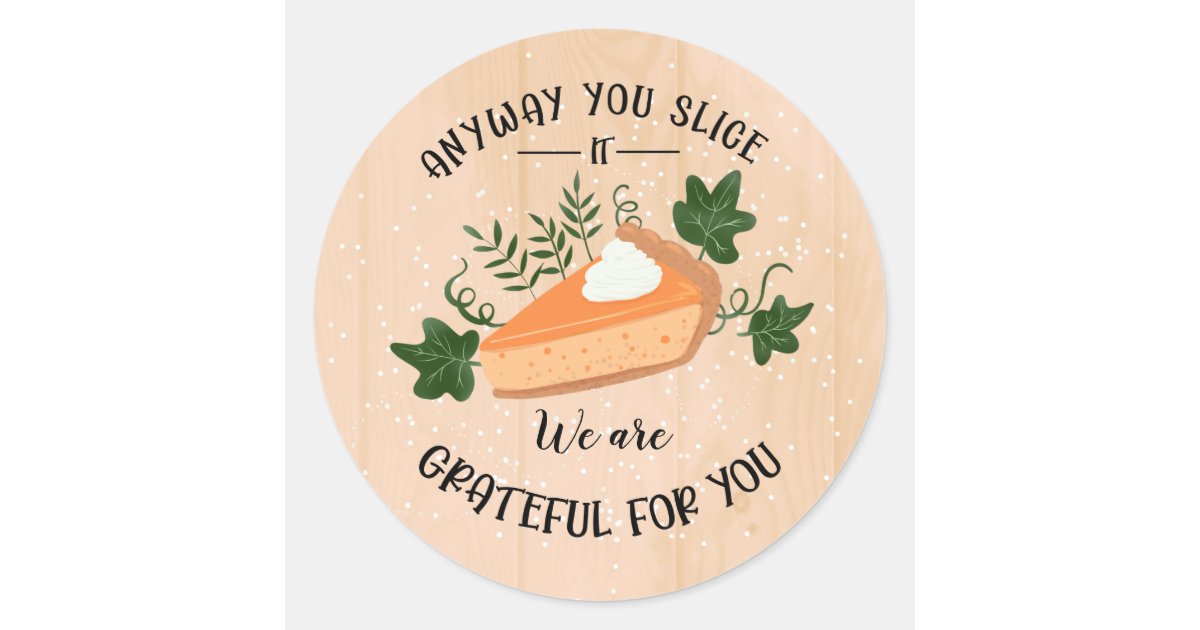 anyway you slice it grateful for you thanksgiving classic round sticker ...