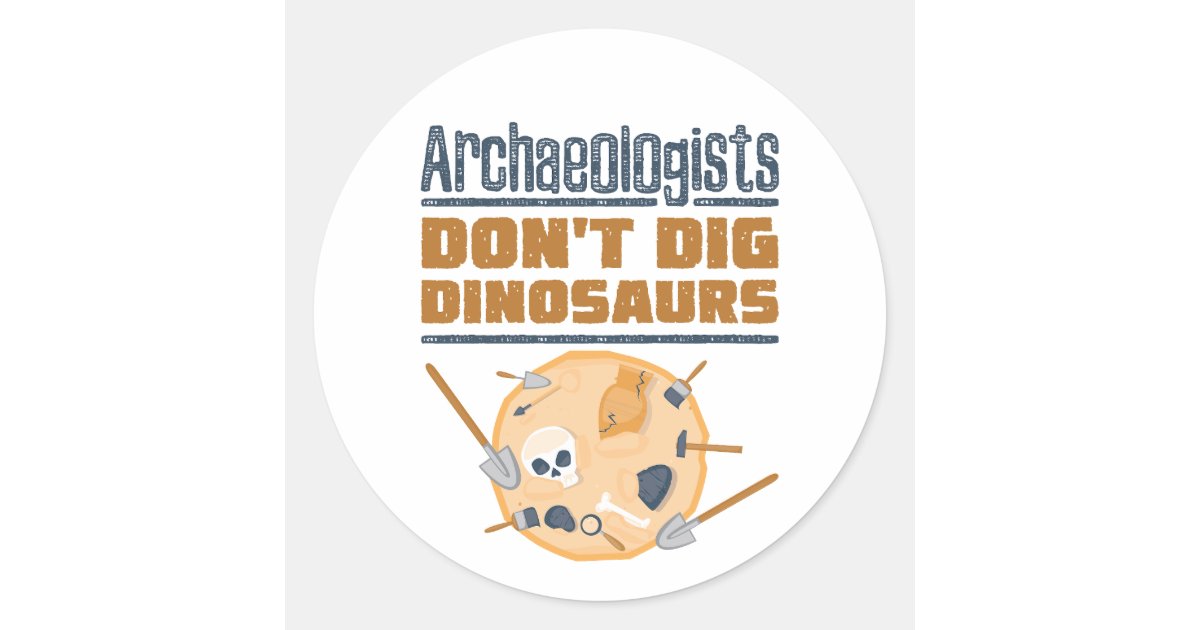 Archaeologists Don't Dig Dinosaurs Archaeology Classic Round Sticker ...