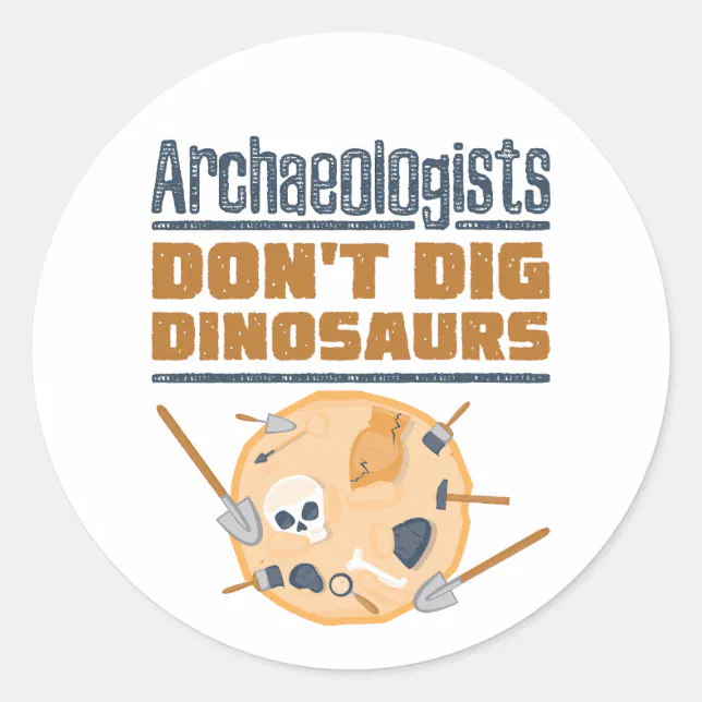 Archaeologists Don't Dig Dinosaurs Archaeology Classic Round Sticker ...