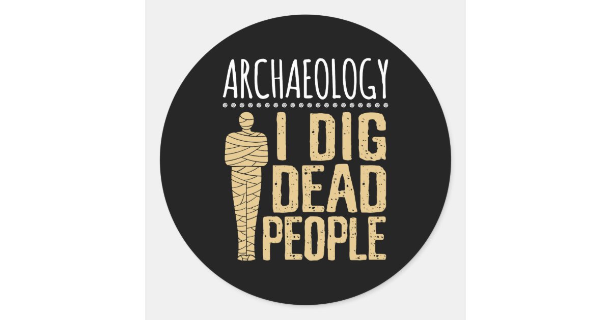 Archaeology I Dig Dead People Arcaheologist Classic Round Sticker | Zazzle
