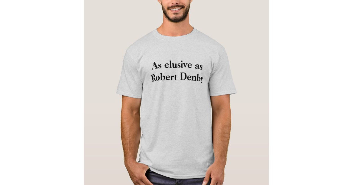 As elusive as Robert Denby T-Shirt | Zazzle