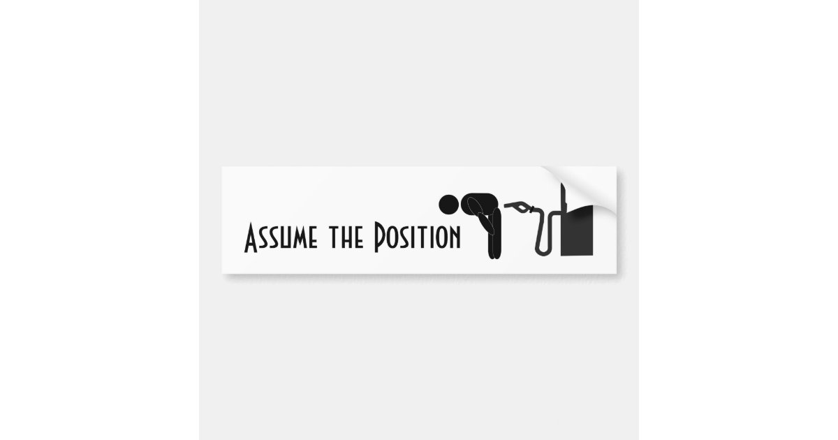 Assume the Position - Pain at the Gas Pump! Bumper Sticker | Zazzle