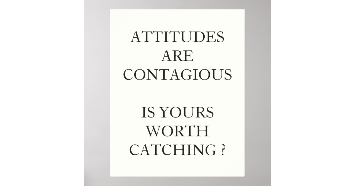 ATTITUDES ARE CONTAGIOUS IS YOURS WORTH CATCHING POSTER | Zazzle