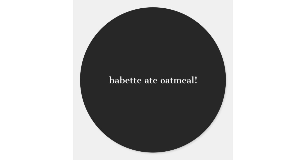 Babette Ate Oatmeal Classic Round Sticker | Zazzle