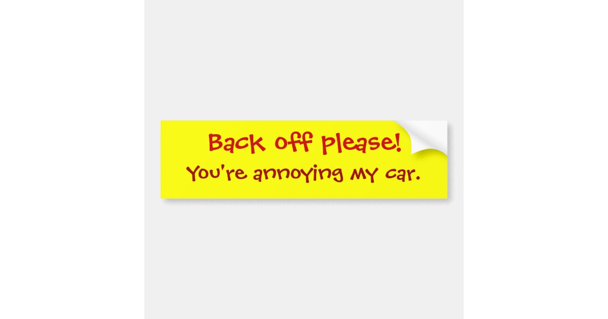 Back off please!, You're annoying my car. Bumper Sticker | Zazzle