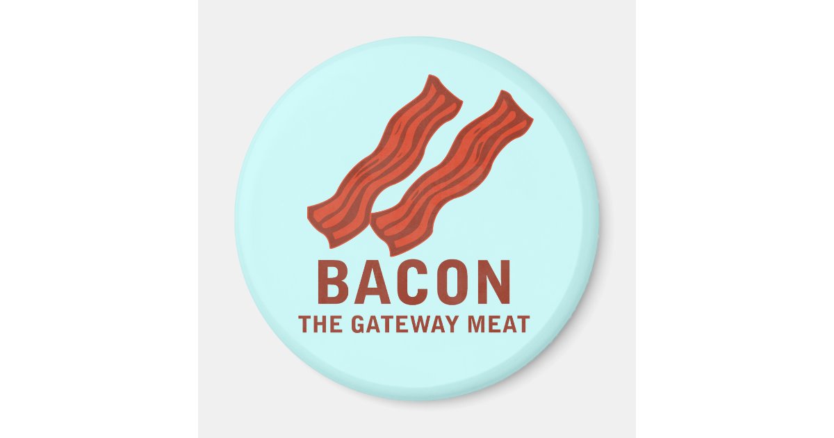Bacon, The Gateway Meat Magnet | Zazzle