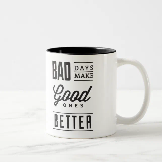 Bad days make good ones better Mug | Zazzle