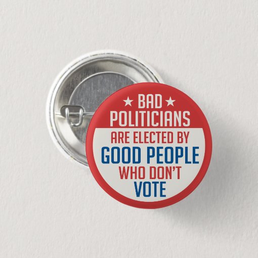 Bad Politicians elected by people who don't vote Button | Zazzle