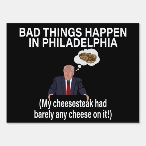 Bad Things Happen In Philadelphia Funny Anti Trump Sign | Zazzle